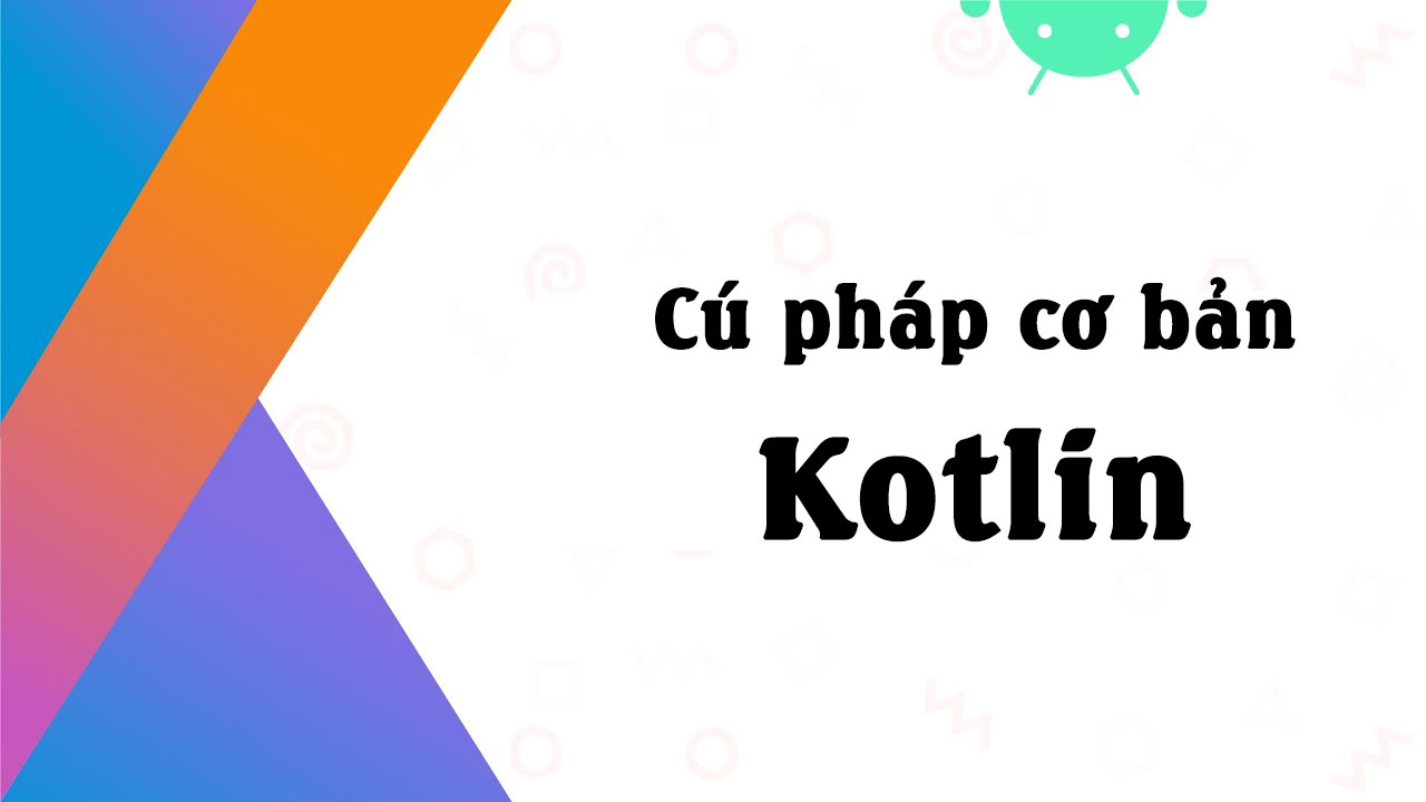 Cú pháp cơ bản trong lập trình Kotlin cho người mới tìm hiểu Kotlin